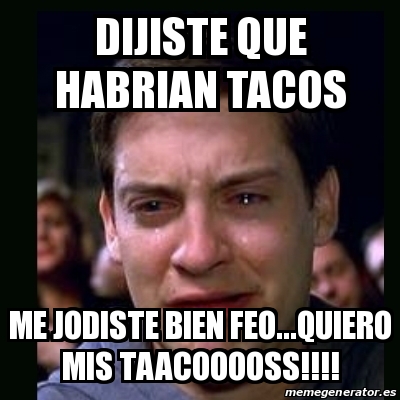 Meme crying peter parker - Dijiste que habrian tacos me jodiste bien ...