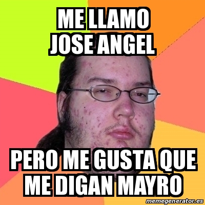 Meme Friki - me llamo jose angel pero me gusta que me digan mayro ...