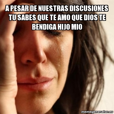 Meme Problems - a pesar de nuestras discusiones tu sabes que te amo que ...