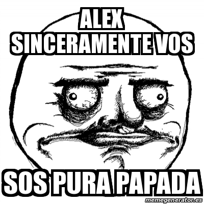 Meme Me Gusta - Alex sinceramente vos sos pura papada - 18497840