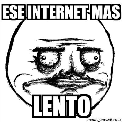 Meme Me Gusta - ese internet mas lento - 18498007