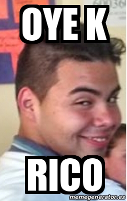 Meme Personalizado - oye k rico - 18498213
