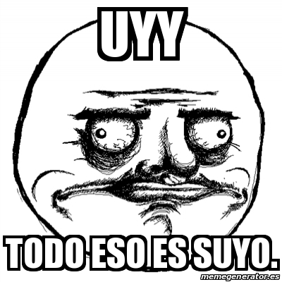 Meme Me Gusta - uyy todo eso es suyo. - 18498575