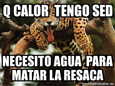 Meme Personalizado - q calor tengo sed necesito agua para matar la ...