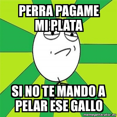 Meme Challenge Accepted - Perra pagame mi plata Si no te mando a pelar ...