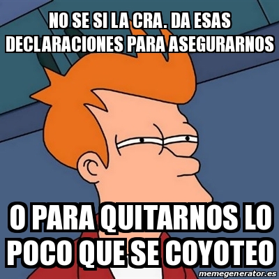 Meme Futurama Fry - NO SE SI LA CRA. DA ESAS DECLARACIONES PARA ...