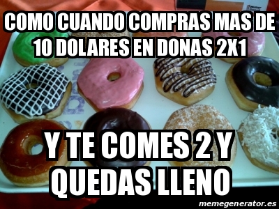 Meme Personalizado - Como cuando compras mas de 10 dolares en donas 2x1 ...