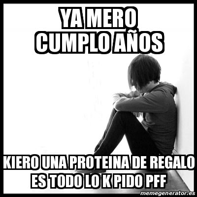 Meme First World Problems - Ya mero cumplo años Kiero una proteina de ...