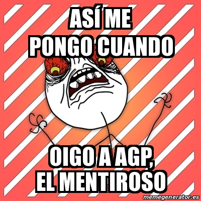 Meme I Hate - AsÃ­ me pongo cuando Oigo a AGP, el Mentiroso - 18504106