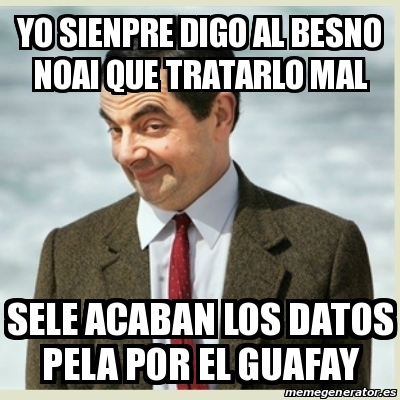 Meme Mr Bean - yo sienpre digo al besno noai que tratarlo mal sele ...