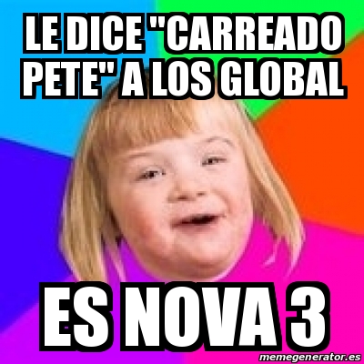 Meme Retard Girl - LE DICE "CARREADO PETE" a los global ES NOVA 3 ...
