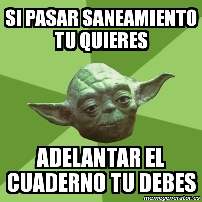 Meme Yoda - Si pasar saneamiento tu quieres Adelantar el cuaderno tu ...