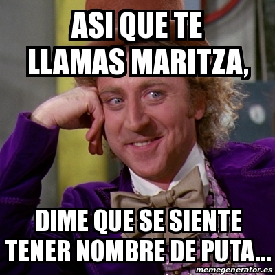 Meme Willy Wonka - asi que te llamas maritza, dime que se siente tener ...