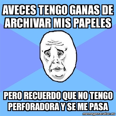 Meme Okay Guy - AVECES TENGO GANAS DE ARCHIVAR MIS PAPELES PERO ...