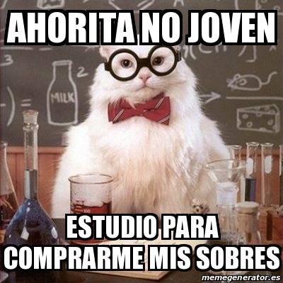 Meme Chemistry Cat - Ahorita no joven Estudio para comprarme mis sobres ...