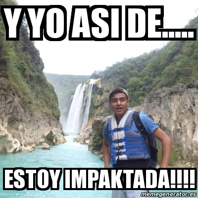 Meme Personalizado - y yo asi de..... estoy impaktada!!!! - 18512548