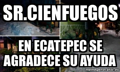 Meme Personalizado - sr.cienfuegos en ecatepec se agradece su ayuda ...