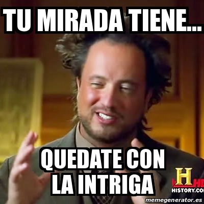 Meme Ancient Aliens - tu mirada tiene... quedate con la intriga - 18519934