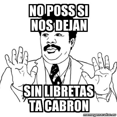 Meme Ay Si - no poss si nos dejan sin libretas ta cabron - 18520142