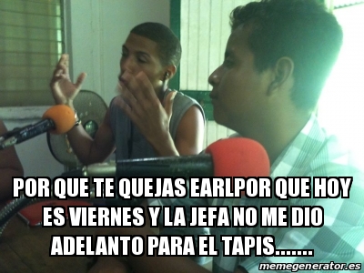 Meme Personalizado - POR QUE TE QUEJAS EARLpor que hoy es viernes y la ...