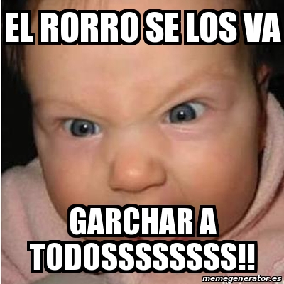 Meme Bebe furioso - El Rorro se los va Garchar a todossssssss!! - 18525900