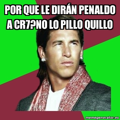 Meme Sergio Ramos - por que le dirÃ¡n penaldo a cr7?no lo pillo quillo ...