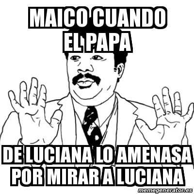 Meme Ay Si - MAICO CUANDO EL PAPA DE LUCIANA LO AMENASA POR MIRAR A ...