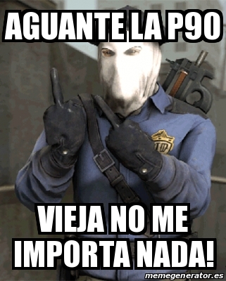 Meme Personalizado - Aguante la p90 VIEJA NO ME IMPORTA NADA! - 18537365