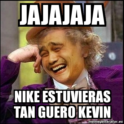 Meme Yao Wonka - jajajaja nike estuvieras tan guero kevin - 18538092