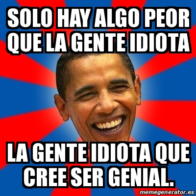 Meme Obama - solo hay algo peor que la gente idiota la gente idiota que ...