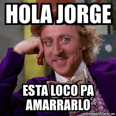 Meme Willy Wonka - hola jorge esta loco pa amarrarlo - 18540462