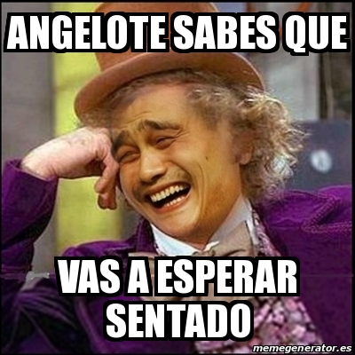 Meme Yao Wonka - ANGELOTE SABES QUE Vas a esperar sentado - 18549451