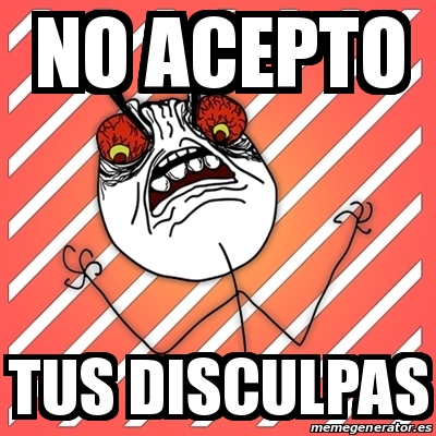 Meme I Hate - No acepto Tus disculpas - 18550463