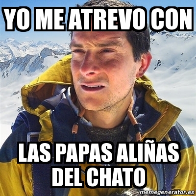Meme Bear Grylls - yo me atrevo con las papas aliÃ±as del chato - 18551529
