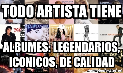 Meme Personalizado - Todo artista tiene albumes: legendarios, iconicos ...