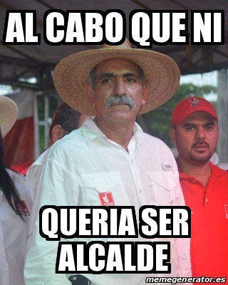 Meme Personalizado - al cabo que ni queria ser alcalde - 18558802