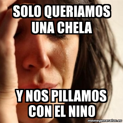 Meme Problems - solo queriamos una chela y nos pillamos con el nino ...