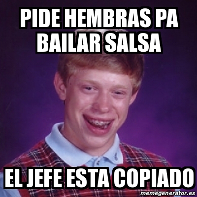 Meme Bad Luck Brian - pide hembras pa bailar salsa el jefe esta copiado ...