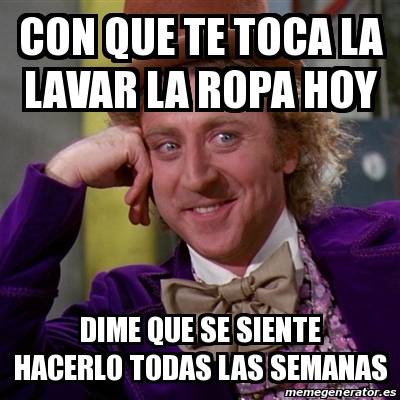 Meme Willy Wonka - con que te toca la lavar la ropa hoy Dime que se ...