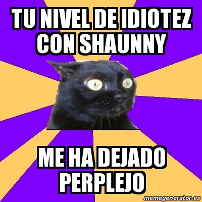 Meme Anxiety Cat - tu nivel de idiotez con shaunny me ha dejado ...