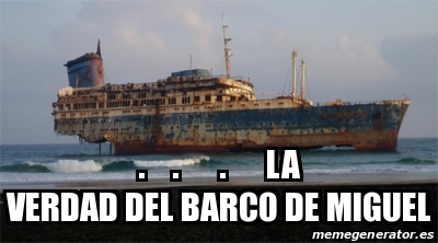 Meme Personalizado - . . . la verdad del barco de miguel - 18567472