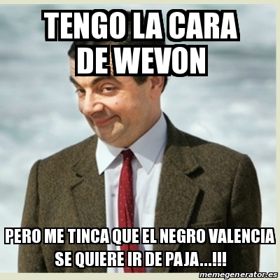 Meme Mr Bean - TENGO LA CARA DE WEVON PERO ME TINCA QUE EL NEGRO ...