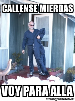 Meme Personalizado - callense mierdas voy para alla - 18571428