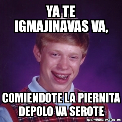 Meme Bad Luck Brian - Ya te igmajinavas va, Comiendote la piernita ...