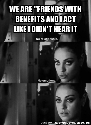 Meme Personalizado - We are "friends with benefits and I act like I ...