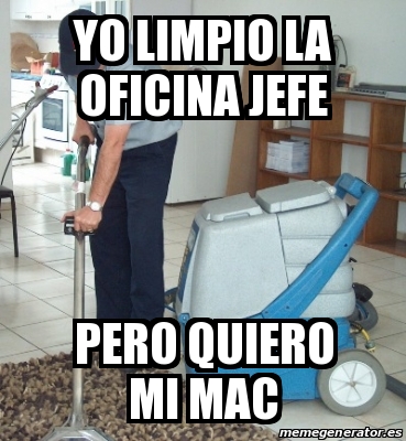 Meme Personalizado - Yo limpio la oficina jefe Pero quiero mi mac ...