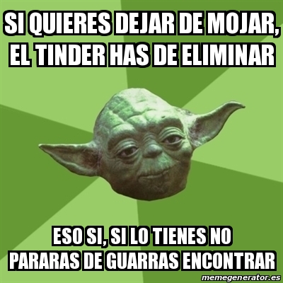 Meme Yoda - Si quieres dejar de mojar, el tinder has de eliminar eso si ...