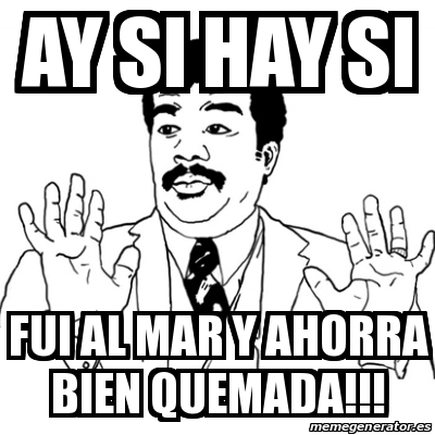 Meme Ay Si - ay si hay si fui al mar y ahorra bien quemada!!! - 18575308