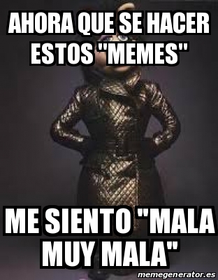 Meme Personalizado - ahora que se hacer estos "memes" me siento "mala ...