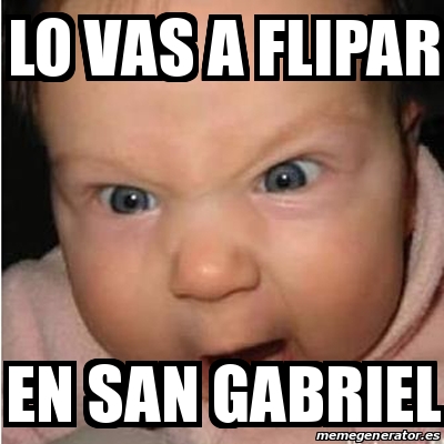 Meme Bebe furioso - LO VAS A FLIPAR EN SAN GABRIEL - 18581043